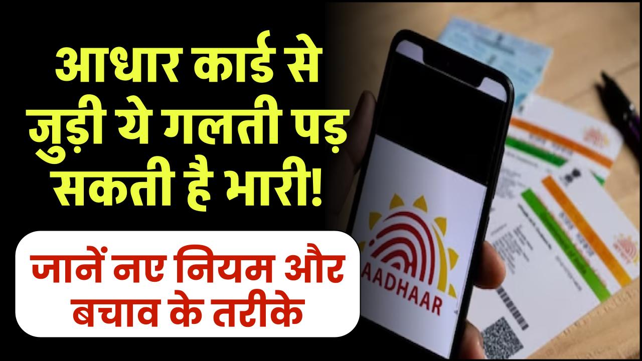 आधार कार्ड से जुड़ी ये गलती पड़ सकती है भारी जानें नए नियम और बचाव के